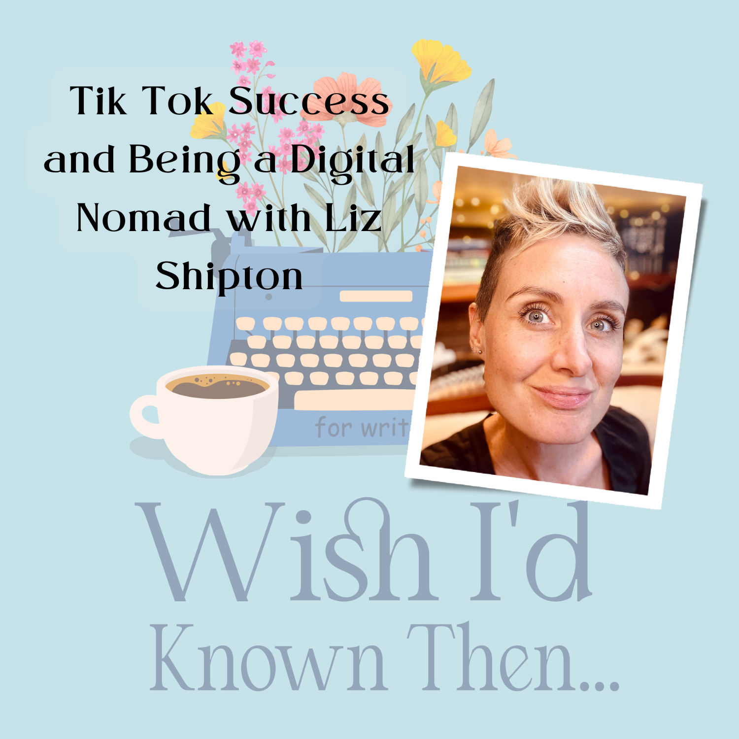 Tik Tok Success and Being a Digital Nomad with Liz Shipton - Wish I'd ...